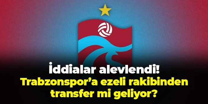 İddialar alevlendi! Trabzonspor'a ezeli rakibinden transfer mi geliyor...
