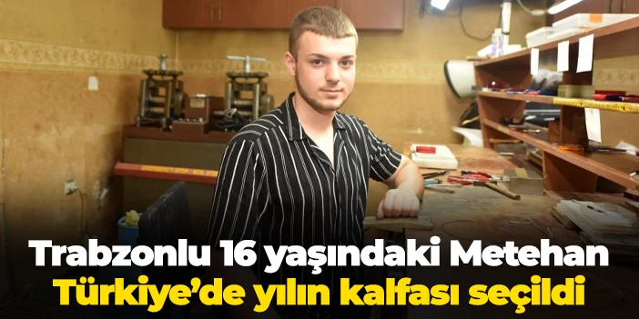 Trabzon’da 16 yaşındaki Metehan, Türkiye'de yılın kalfası seçildi!